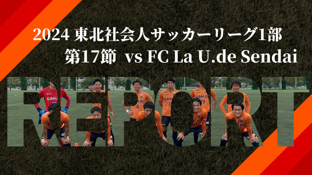 【2024東北社会人サッカーリーグ1部 第17節 】vs FC La U.de Sendai | FCガンジュ岩手